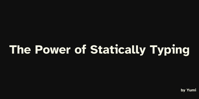 The Power of Statically Typing - Yumi's Blog The Power of Statically Typing - Yumi's Blog